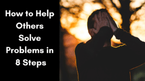 Learn How to Help Others Solve a Problem in 8 Steps