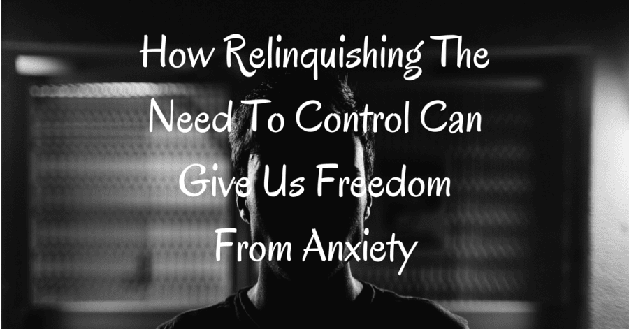Relinquishing The Need To Control Freedom From Anxiety